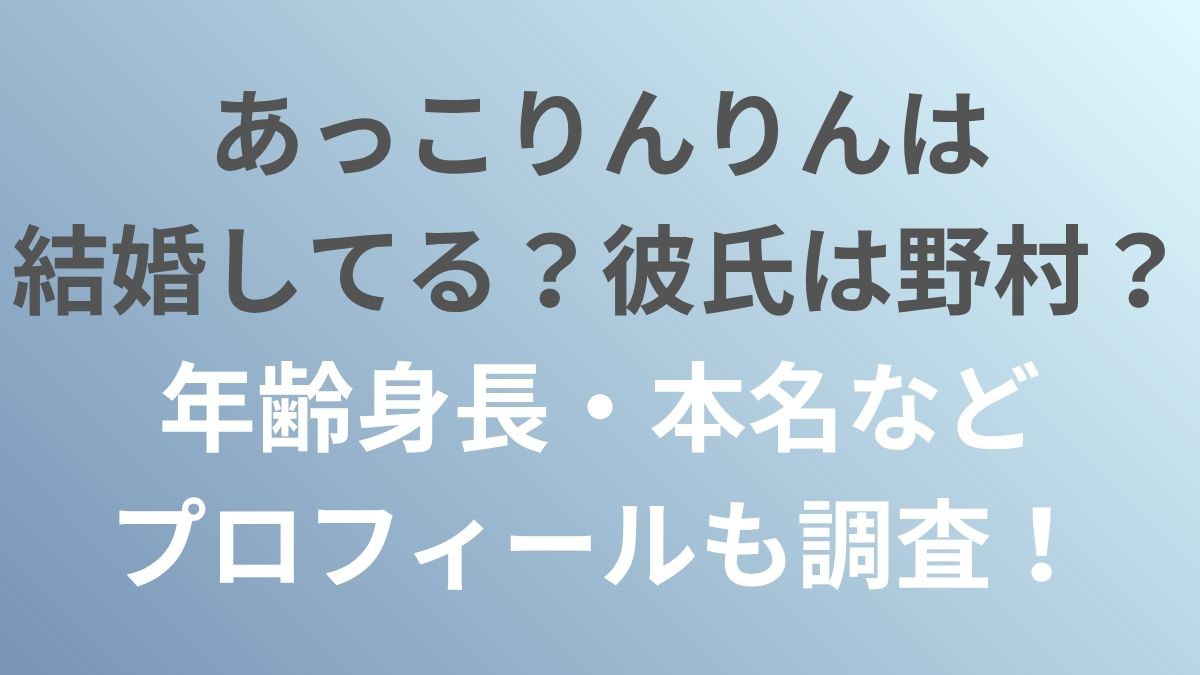 あっこりんりんは結婚してる？彼氏は野村？年齢身長・本名などプロフィールも調査！ | エンタマLand